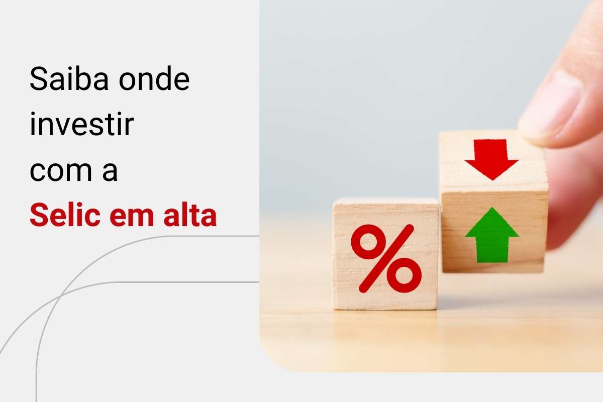 Selic alta: onde investir de forma estratégica? Saiba agora!