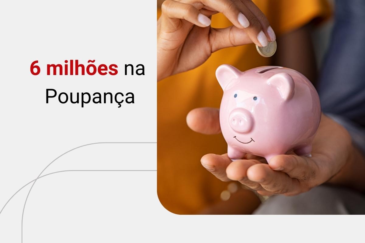 Veja quanto rende R$6 milhões na Poupança hoje